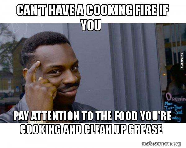 Can't have a cooking fire if you pay attention to the food you're ...