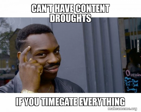 Canâ€™t have content droughts If you timegate everyThing - Roll Safe ...