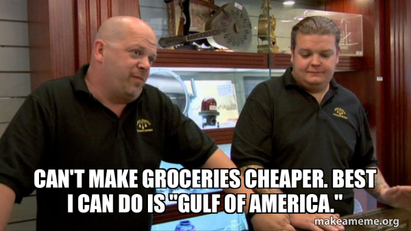 Can't make groceries cheaper. Best I can do is "gulf of America ...