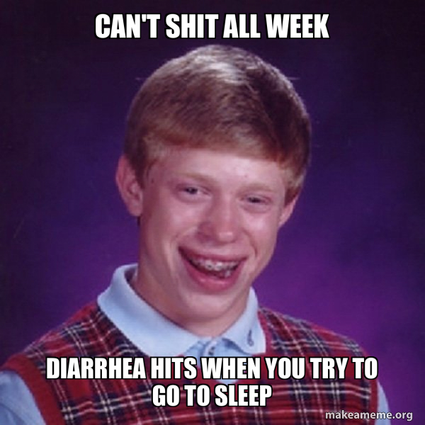 can't shit all week diarrhea hits when you try to go to sleep - Bad ...