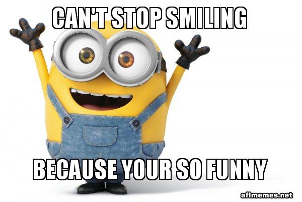 can't stop smiling because your so funny - Happy Minion Meme Generator