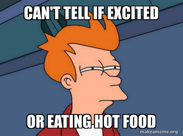 can't tell if excited or eating hot food - Futurama Fry Meme Generator