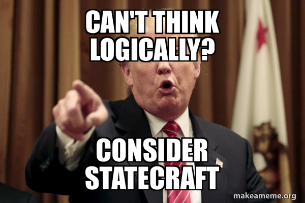 Can't think logically? Consider statecraft - Donald Trump Says Meme ...