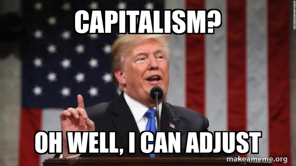 CAPITALISM? OH WELL, I CAN ADJUST - Donald Trump Meme Generator