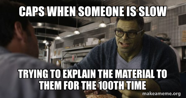 caps when someone is slow trying to explain the material to them for ...