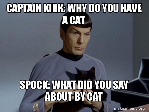 Captain Kirk: Why Do You have a cat Spock: What did you say about by ...