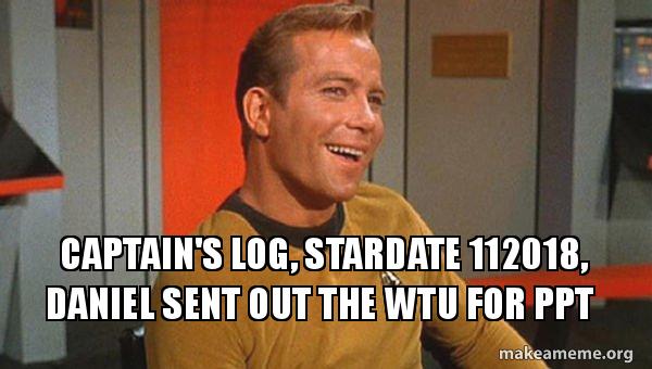 Captain's Log, Stardate 112018, Daniel sent out the WTU for PPT ...