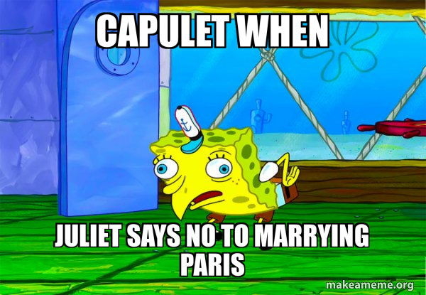 Capulet when Juliet says no to marrying Paris - Mocking SpongeBob Meme ...