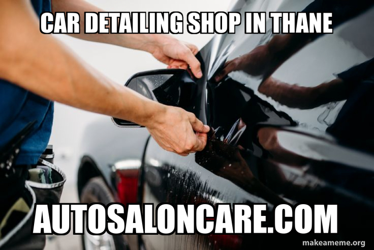 Car detailing shop in Thane autosaloncare.com Meme Generator