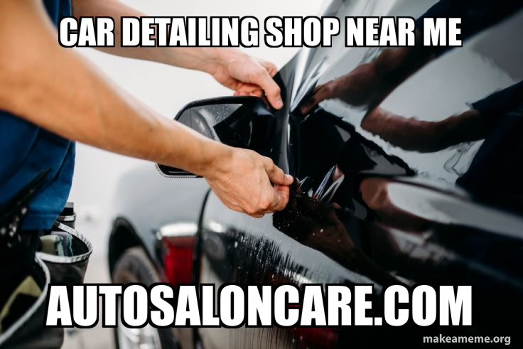 Car Detailing Shop near me autosaloncare.com Meme Generator