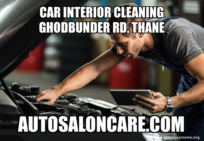 Car Interior Cleaning Ghodbunder Rd, Thane autosaloncare.com Meme Generator