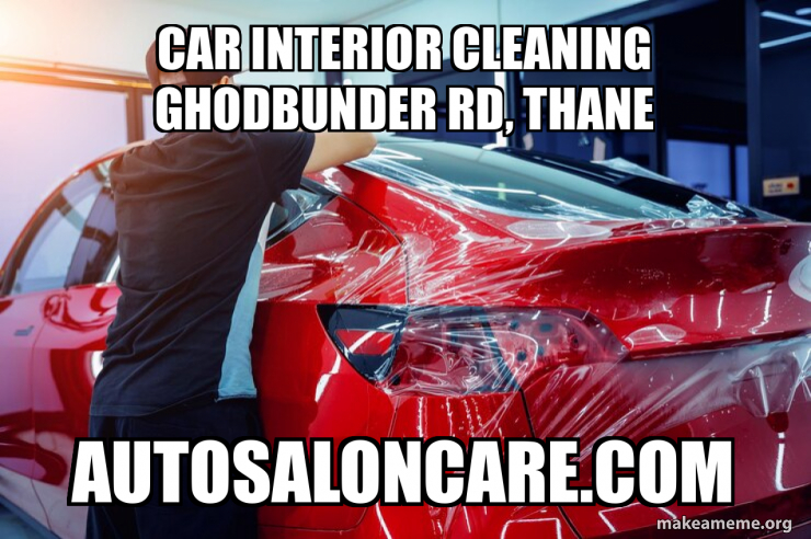 Car Interior Cleaning Ghodbunder Rd, Thane autosaloncare.com Meme Generator