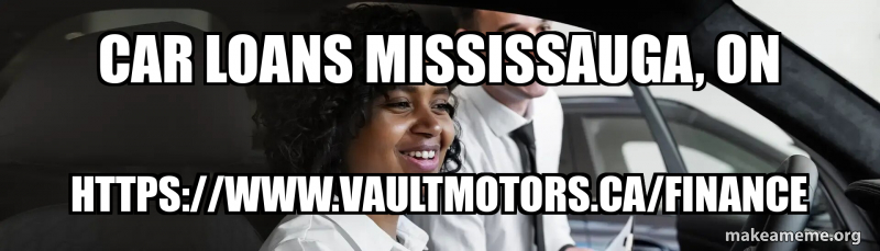 Car Loans Mississauga, ON https://www.vaultmotors.ca/finance Meme Generator