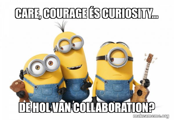 Care, Courage és Curiosity... de hol van Collaboration? - Minions Meme ...