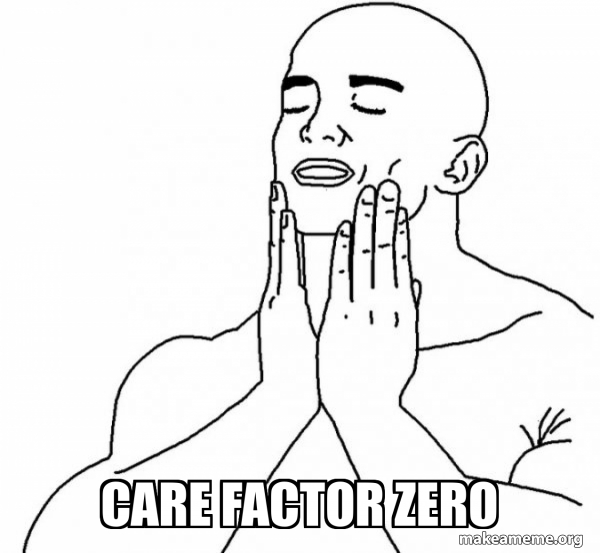 care factor zero - Feels Good Meme Generator