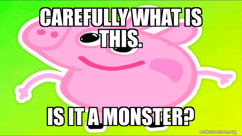 Carefully what is this. IS IT A MONSTER? - Peppa Pig Monster Meme Generator