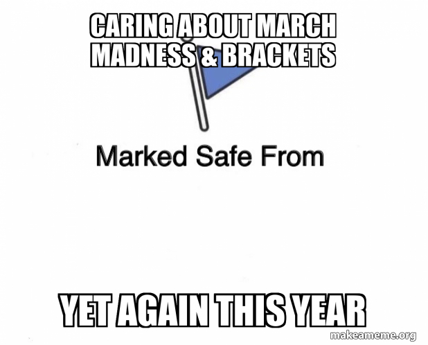 caring about march madness & brackets yet again this year Meme Generator