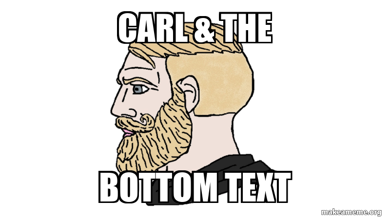 CARL & THE BOTTOM TEXT Meme Generator