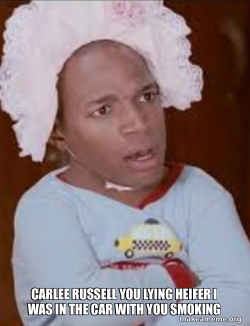 CARLEE RUSSELL YOU LYING HEIFER I WAS IN THE CAR WITH YOU SMOKING Meme ...