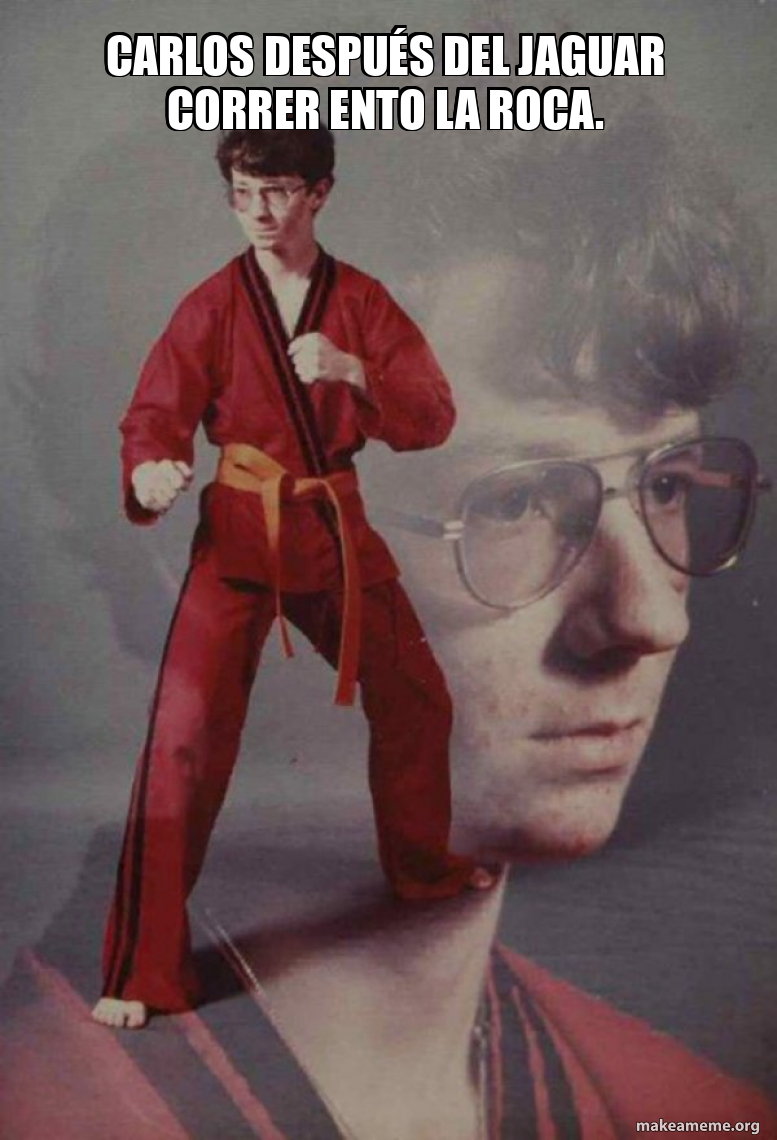 Carlos después del jaguar correr ento la Roca. - Karate Kyle Meme Generator