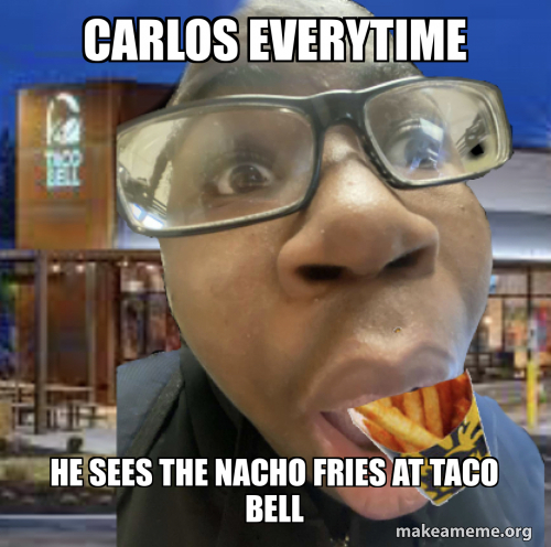 Carlos everytime He sees the nacho fries at taco bell Meme Generator