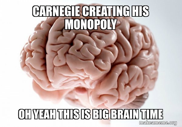 Carnegie creating his monopoly oh yeah this is big brain time - Scumbag ...
