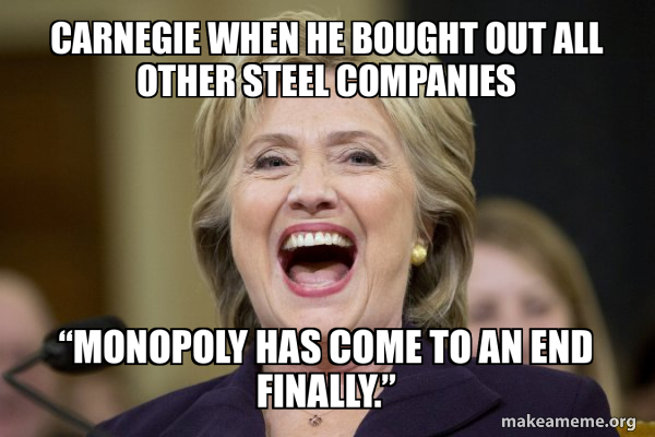 Carnegie when he bought out all other steel companies “Monopoly has ...
