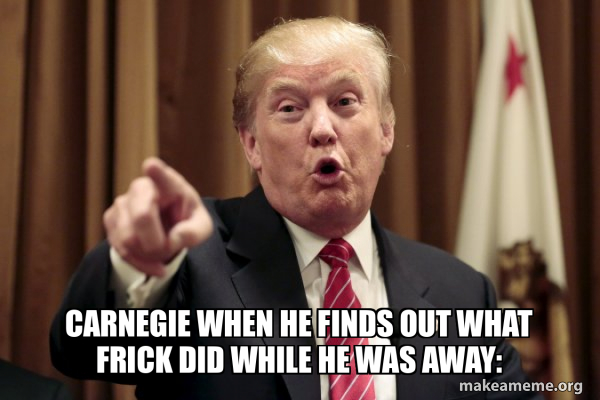 Carnegie when he finds out what Frick did while he was away: - Donald ...
