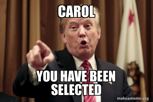CAROL YOU HAVE BEEN SELECTED - Donald Trump Says Meme Generator