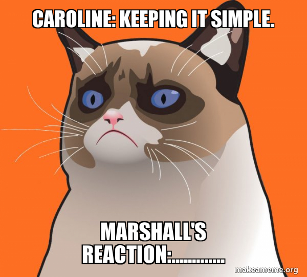 Caroline: Keeping it simple. Marshall's Reaction ...