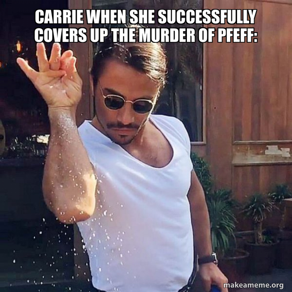 Carrie when she successfully covers up the murder of Pfeff: - SaltBae ...