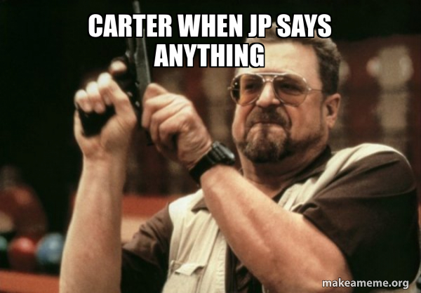 Carter when jp says anything - Am I the only one Meme Generator