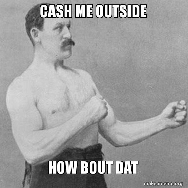 Cash me outside HOW bout dat - Overly Manly Man Meme Generator