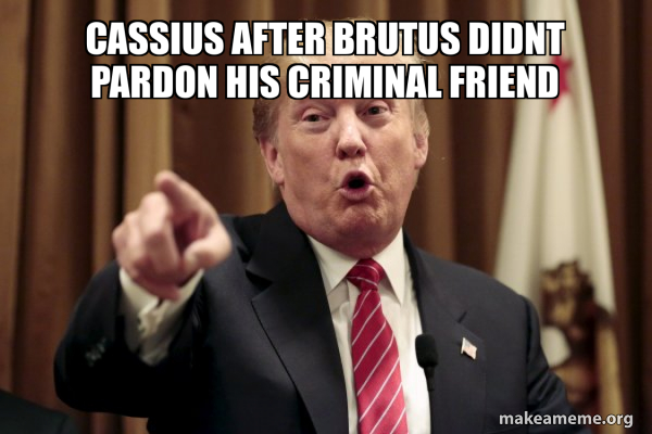 Cassius after Brutus didnt pardon his criminal friend - Donald Trump ...