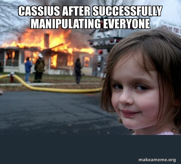 Cassius After Successfully manipulating everyone - Disaster Girl Meme ...