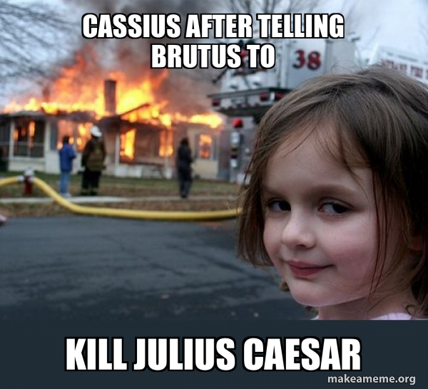 Cassius after telling Brutus to kill Julius Caesar - Disaster Girl Meme ...