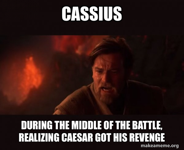 Cassius During the middle of the battle, realizing Caesar got his ...