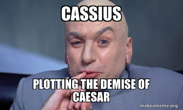 Cassius Plotting the demise of Caesar - You Complete Me Meme Generator