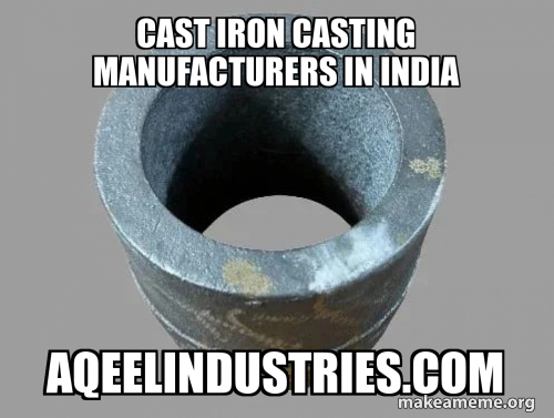 Cast Iron Casting Manufacturers in India aqeelindustries.com Meme Generator