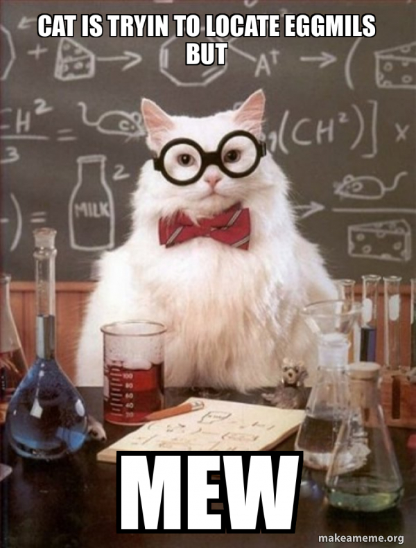 Cat is tryin to locate Eggmils but Mew - Chemistry Cat Meme Generator