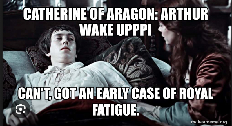 Catherine of Aragon: Arthur wake uppp! Can't, got an early case of ...