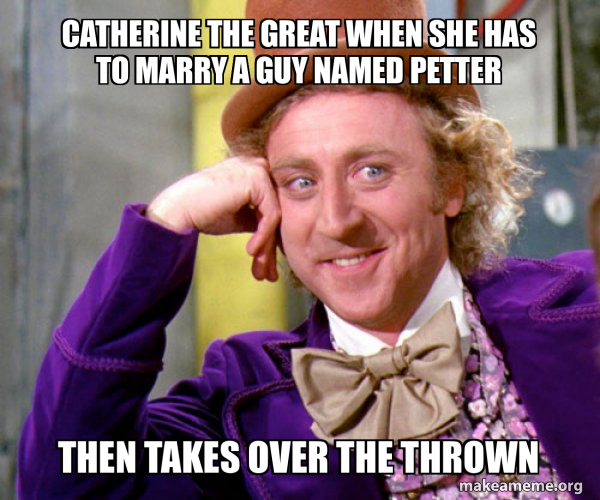 Catherine the Great when she has to marry a guy named petter Then takes ...