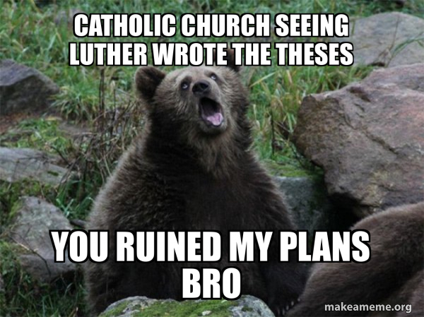 Catholic Church seeing Luther wrote the theses You ruined my plans bro ...