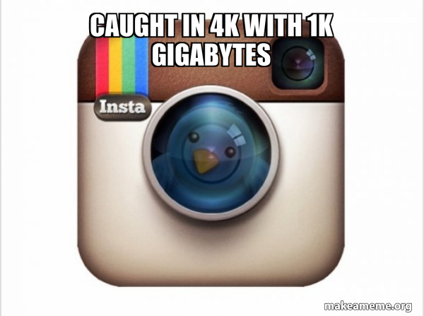 Caught in 4k with 1k gigabytes - Instagram twitter Meme Generator