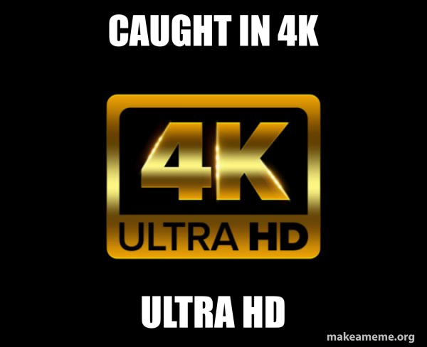 caught in 4k ULTRA HD - Caught in 4k Meme Generator