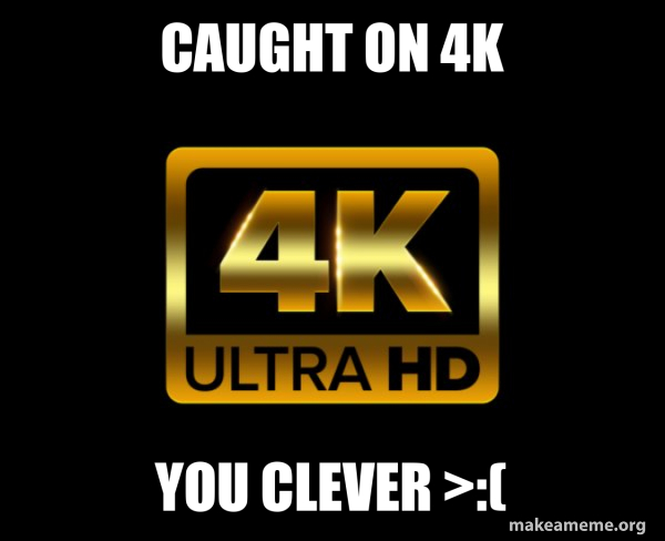 CAUGHT ON 4K YOU CLEVER >:( - Caught in 4k Meme Generator