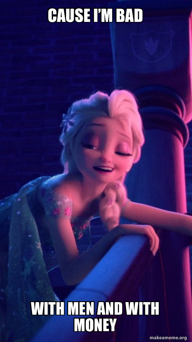 Cause I’m Bad With Men and With Money - Drunk Elsa Meme Generator