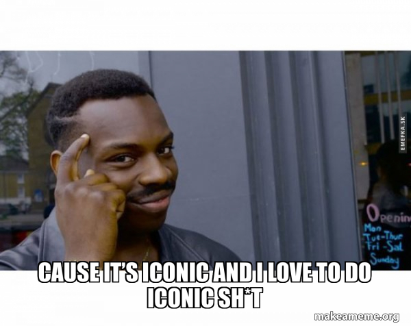 Cause it’s iconic and I love to do iconic sh*t - Roll Safe Black Guy ...