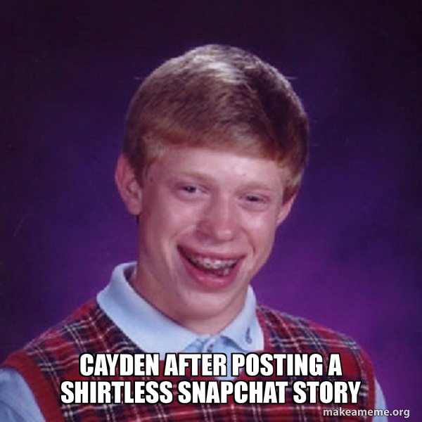 Cayden after posting a shirtless snapchat story - Bad Luck Brian Meme ...