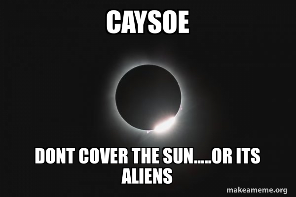 caysoe dont cover the sun.....or its aliens - Eclipse Meme Generator